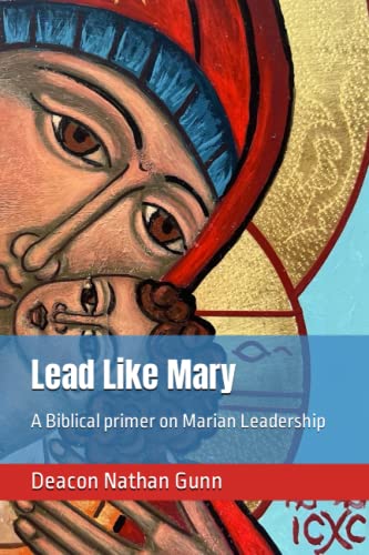 Lead Like Mary: A Biblical primer on Marian Leadership by Deacon Nathan ...