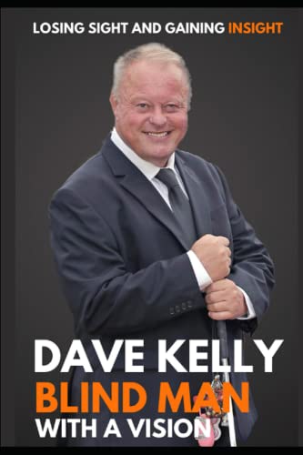 Blind Man with a Vision: Losing Sight and Gaining Insight by Dave Kelly ...