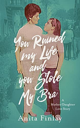You Ruined My Life and You Stole My Bra: a Mother/Daughter Love Story ...