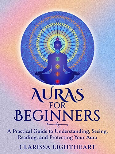 Auras for Beginners: A Practical Guide to Understanding, Seeing, Reading, and Protecting Your ...