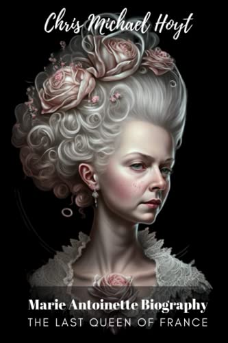 Marie Antoinette Biography: The Last Queen of France by Chris Michael ...