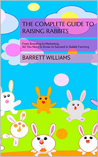 The Complete Guide to Raising Rabbits: From Breeding to Marketing, All ...