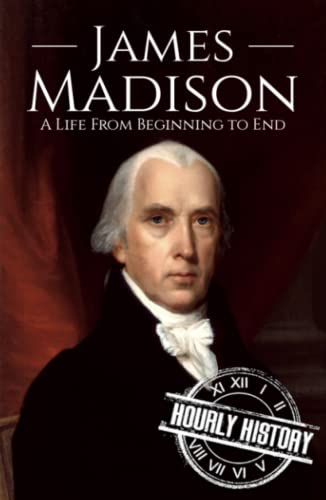 James Madison: A Life from Beginning to End by Hourly History | Goodreads