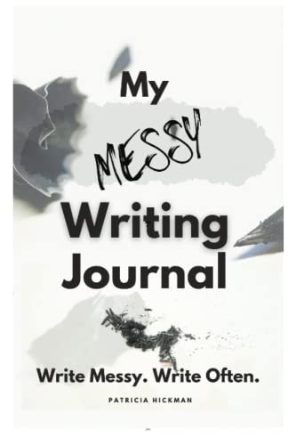 My Messy Writing Journal: Write Messy. Write Often. by Patricia Hickman ...