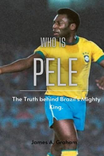 Who is Pele?: The Truth behind Brazil's Mighty King by James A. Graham ...