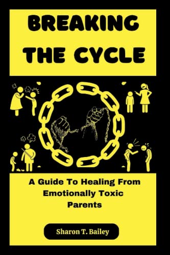 BREAKING THE CYCLE: A Guide To Healing From Emotionally Toxic Parents ...