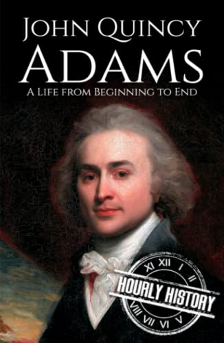 John Quincy Adams: A Life from Beginning to End by Hourly History ...
