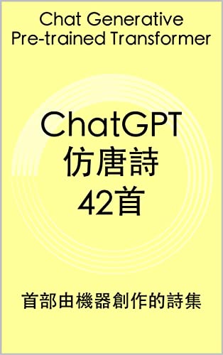 ChatGPT仿唐詩42首: 首部由機器創作的詩集 by Chat Generative Pre-trained Transformer ...