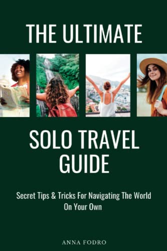 The Ultimate Solo Travel Guide: Secret Tips And Tricks For Navigating ...