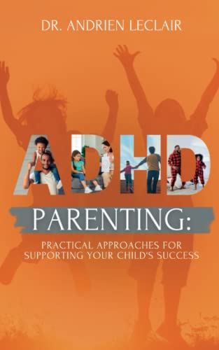 ADHD Parenting: Practical Approaches for Supporting Your Child's Success by Andrien Leclair ...