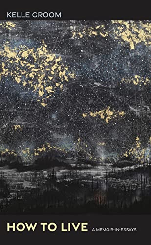 How To Live: A Memoir-in-Essays by Kelle Groom | Goodreads