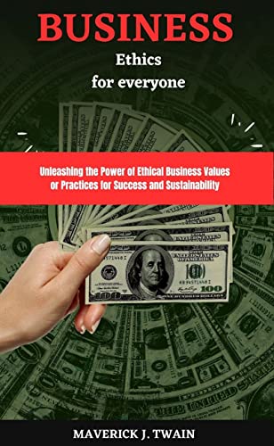 Business ethics for everyone: Unleashing the Power of Ethical Business ...
