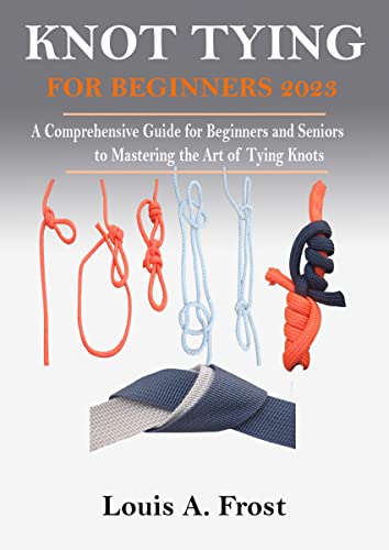 KNOT TYING FOR BEGINNERS 2023: A Comprehensive Guide for Beginners and ...