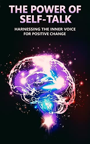 The Power of Self-Talk: Harnessing the Inner Voice for Positive Change ...