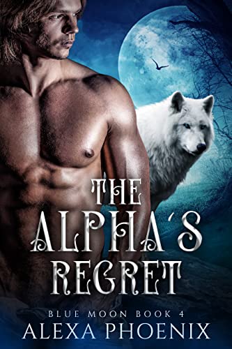 The Alpha's Regret (Blue Moon #4) by Alexa Phoenix | Goodreads