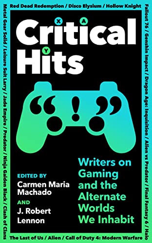 Critical Hits: Writers on Gaming and the Alternate Worlds We Inhabit by ...