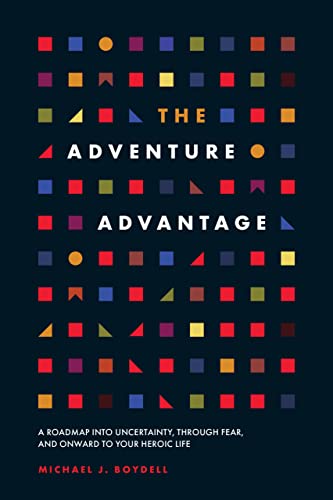 The Adventure Advantage: A Roadmap into Uncertainty, through Fear, and ...