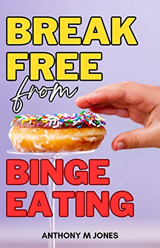 Break Free from Binge Eating: The Ultimate Guide to Building a Healthy ...