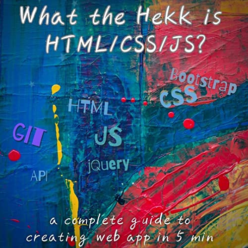What The Hekk is HTML/CSS/JS?: a complete guide to creating a web app in 5 min from scratch. by ...