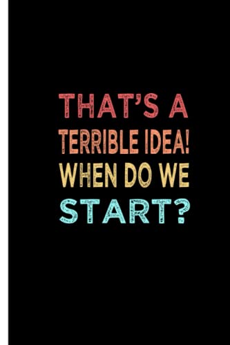 That's A Terrible Idea! When Do We Start?: Funny Sarcastic Humor And ...