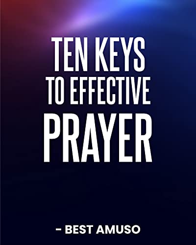 TEN KEYS TO EFFECTIVE PRAYER: How to pray and get results by BEST AMUSO ...