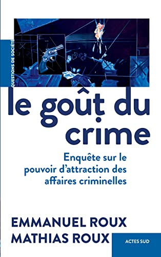 Le Goût du crime: Enquête sur le pouvoir d'attraction des affaires criminelles by Mathias Roux ...