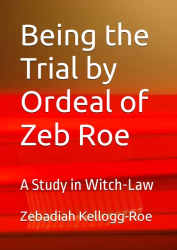 Being the Trial by Ordeal of Zeb Roe: A Study in Witch-Law by Zebadiah ...