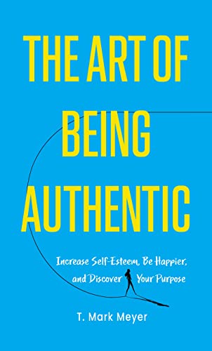The Art of Being Authentic: Increase Self-Esteem, Be Happier, and ...