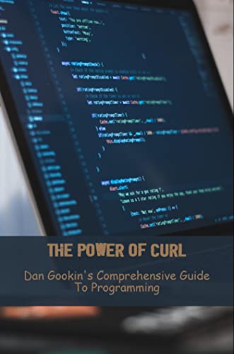 The Power Of Curl: Dan Gookin'S Comprehensive Guide To Programming by ...