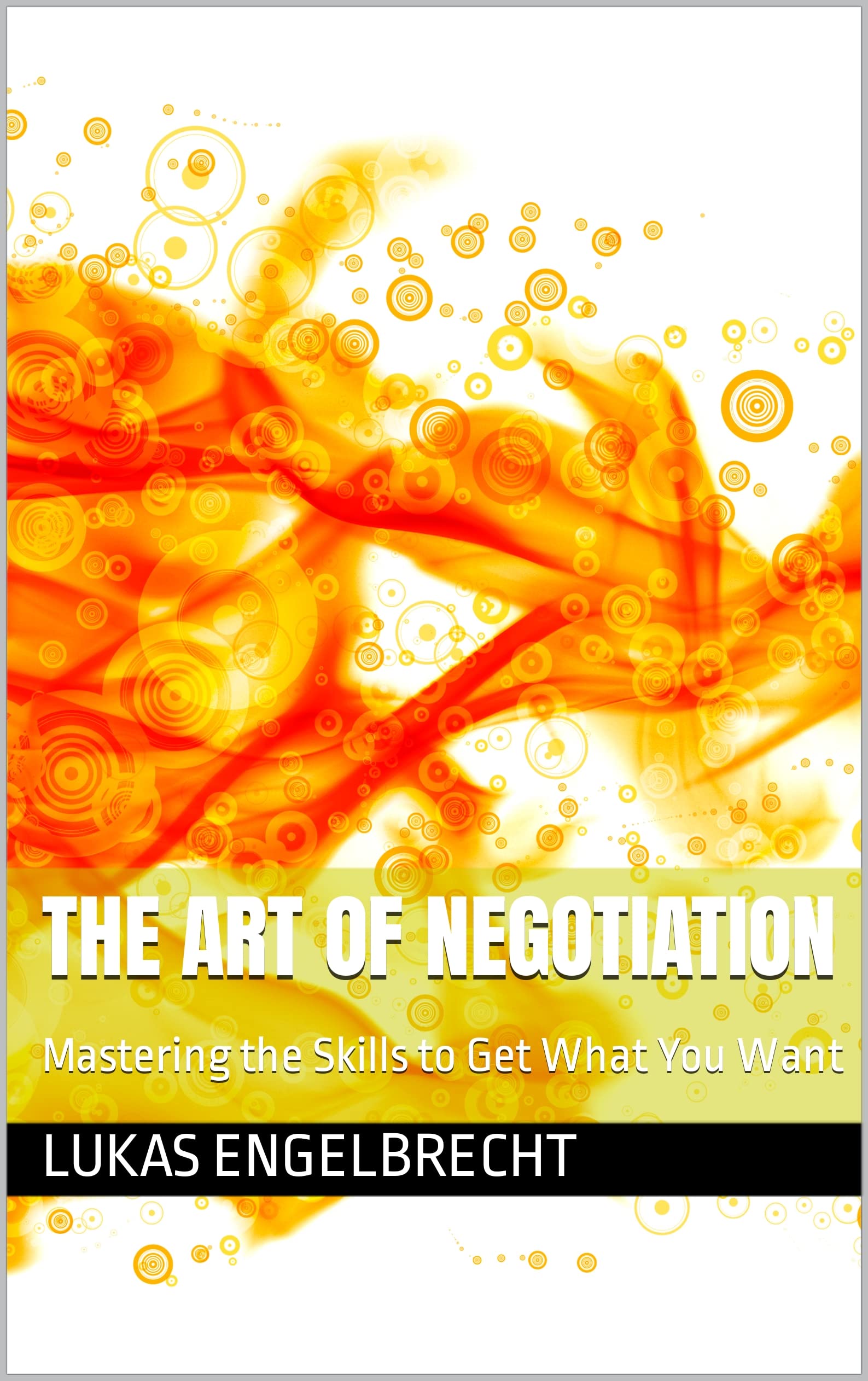 The Art of Negotiation: Mastering the Skills to Get What You Want by ...