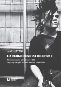 Underground za drutami. Nieformalne ruchy młodzieżowe w PRL i wybranych ...
