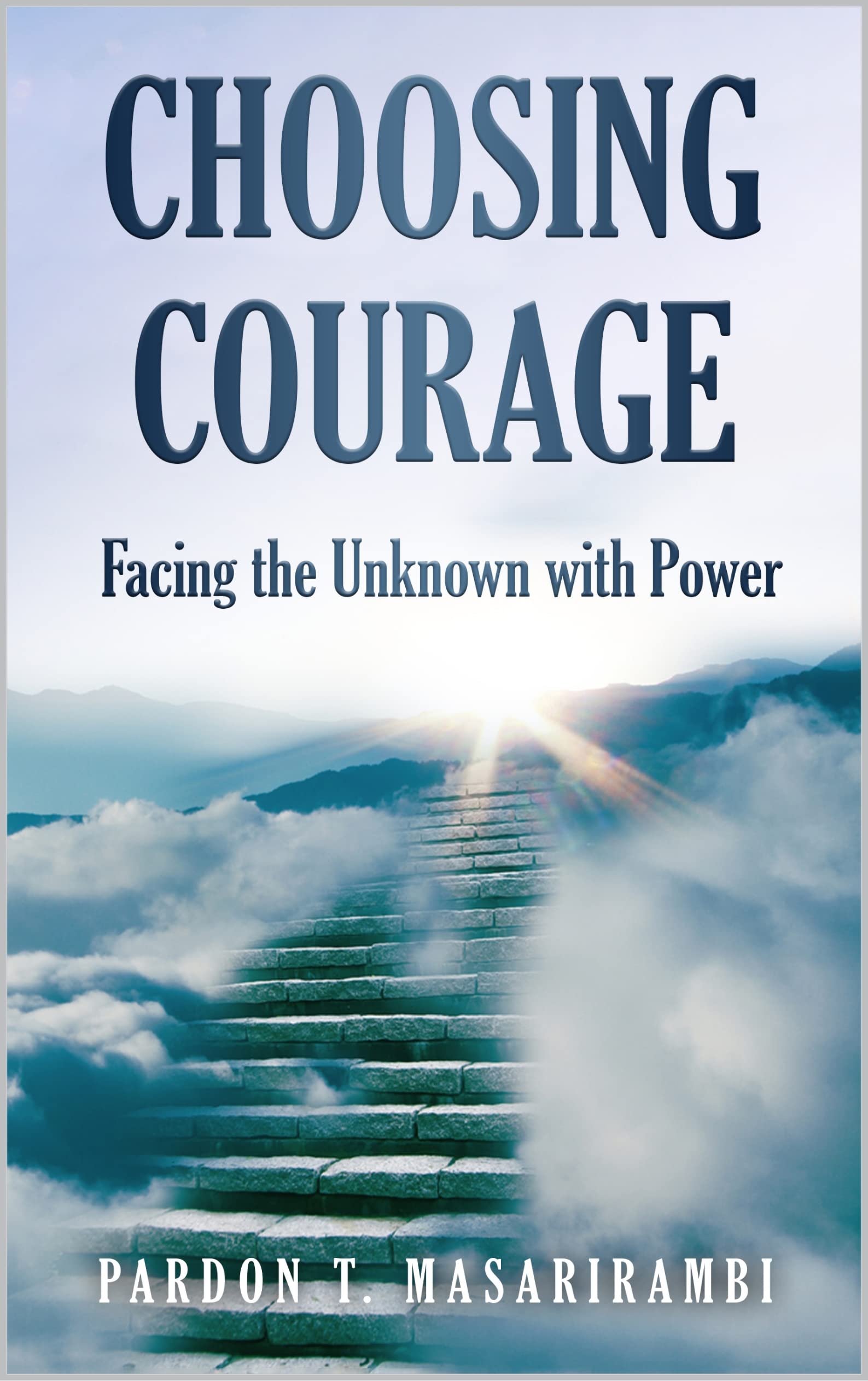CHOOSING COURAGE: Facing the Unknown with Power by Pardon Tinashe Masarirambi | Goodreads