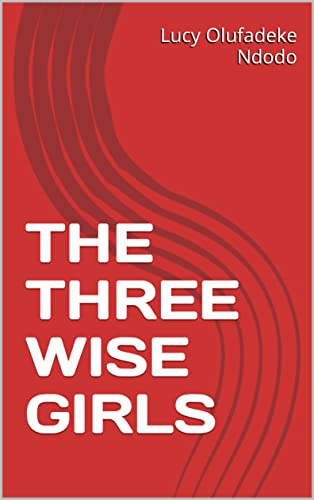 THE THREE WISE GIRLS (PART 1) by Lucy Olufadeke Ndodo | Goodreads