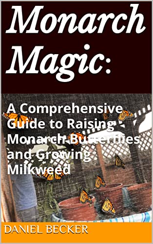 Monarch Magic: A Comprehensive Guide to Raising Monarch Butterflies and ...