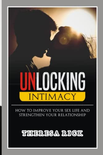 Unlocking Intimacy How To Improve Your Sex Life And Strengthen Your Relationship By Theresa