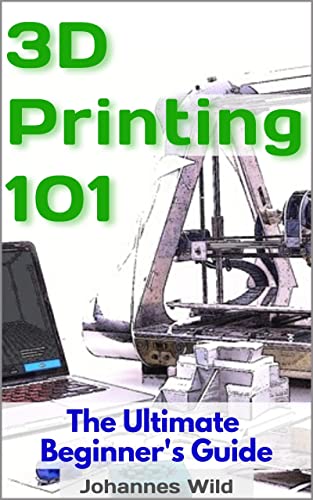 3D Printing 101: The Ultimate Beginners Guide by Johannes Wild | Goodreads
