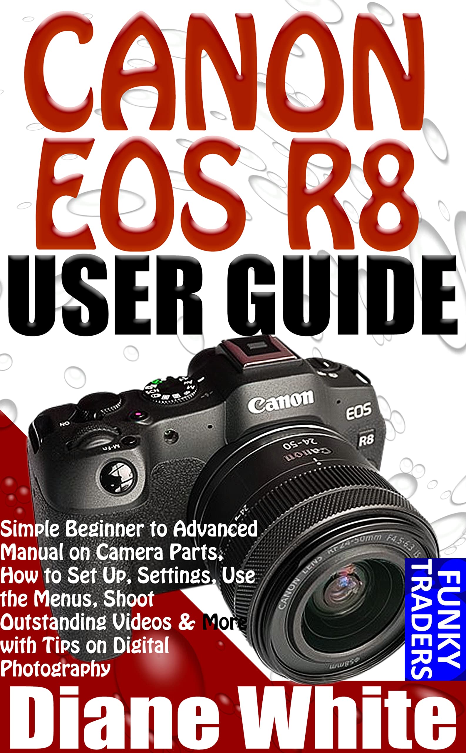 CANON EOS R8 USER GUIDE: Simple Beginner to Advanced Manual on Camera Parts, How to Set Up ...