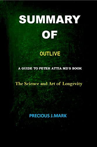 SUMMARY OF OUTLIVE: A GUIDE TO PETER ATTIA MD'S BOOK: The Science and ...