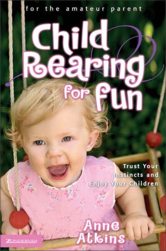 Child Rearing for Fun: Trust Your Instincts and Enjoy Your Children by ...