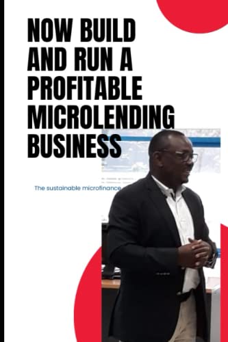 NOW BUILD AND RUN A PROFITABLE MICROLENDING BUSINESS: The sustainable ...