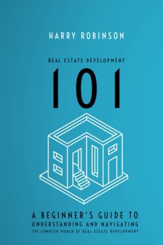REAL ESTATE DEVELOPMENT 101: A Beginner's Guide to Understanding and ...