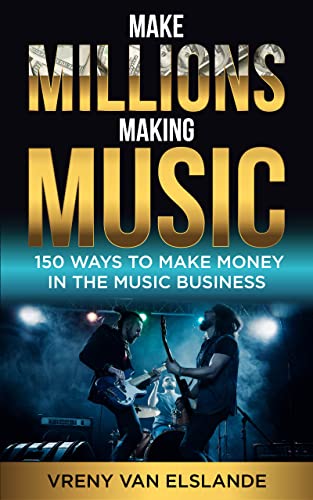 Make Millions Making Music: 150 Ways To Make Money In The Music ...