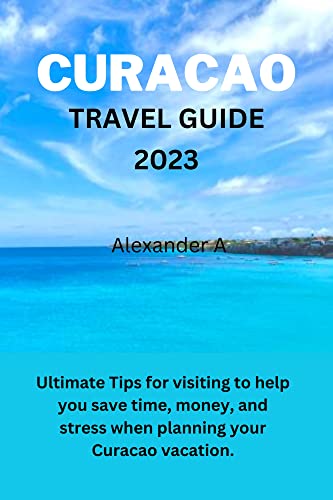 CURACAO TRAVEL GUIDE 2023: Ultimate Tips for visiting to help you save time, money, and stress ...