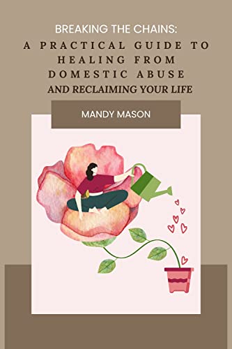 Breaking the Chains: A Practical Guide to Healing from Domestic Abuse ...