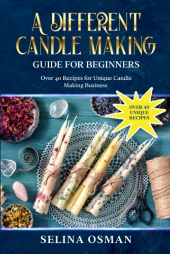 A Different Candle Making Guide for Beginners: Over 40 Recipes for Unique Candle Making Business ...
