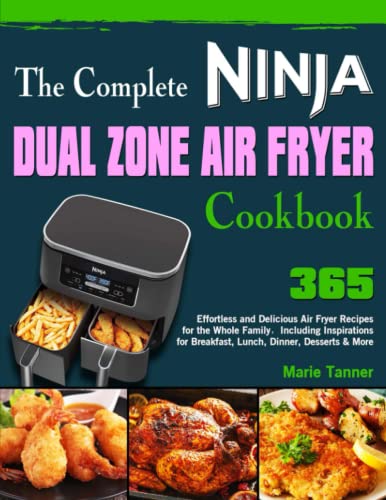 The Complete Ninja Dual Zone Air Fryer Cookbook: 365 Effortless and Delicious Air Fryer Recipes ...