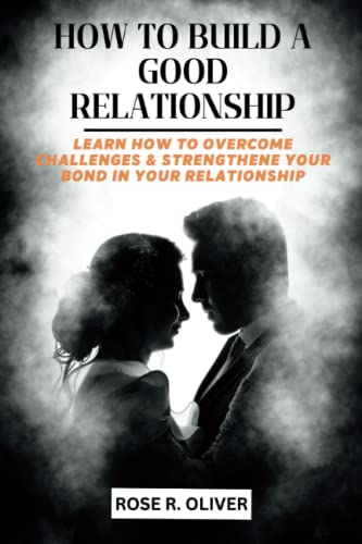 How To Build A Good Relationship: Learn How to Overcome Challenges and ...