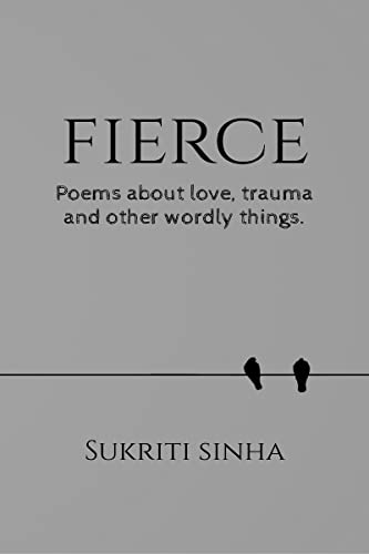 Fierce : Poems about love, trauma and other worldly things. by Sukriti ...