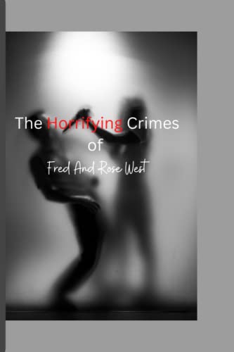 The Horrifying Crimes of Fred And Rose West: A Couple's Reign of Terror ...