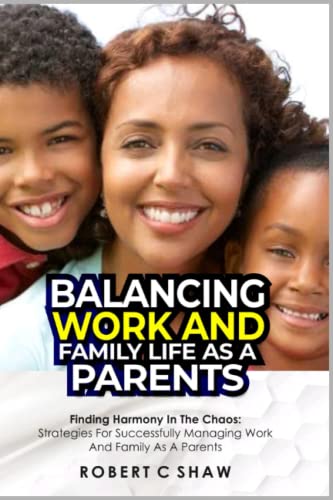 Balancing work and family life as a parent: Finding Harmony in the ...
